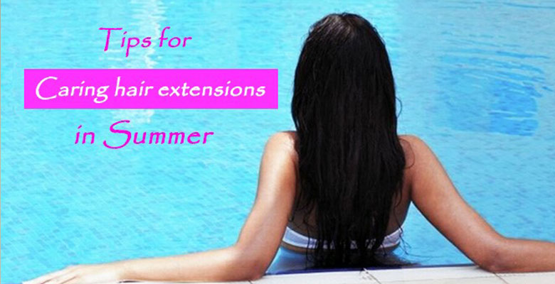 Tips for caring hair extensions in summer - Feelgood